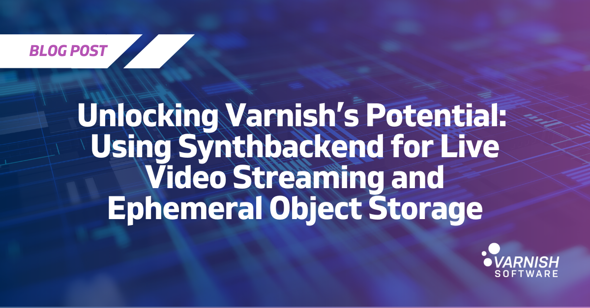 Unlocking Varnish’s Potential: Using Synthbackend for Live Video Streaming and Ephemeral Object ...
